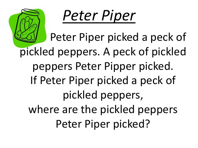 Tongue Twister! Peter Piper picked a peck of pickled peppers. A peck of ...