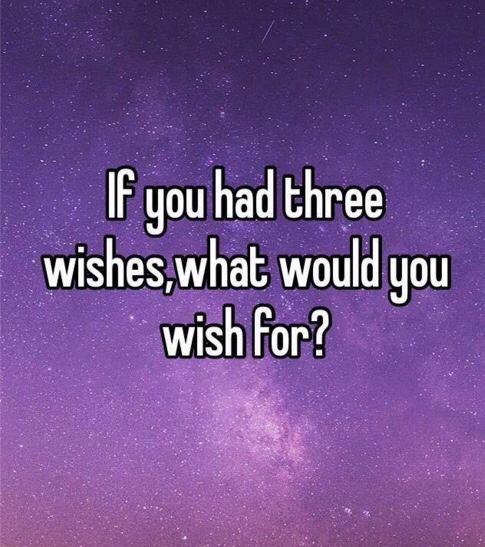 If you were granted three wishes, what would you wish for? It's ...